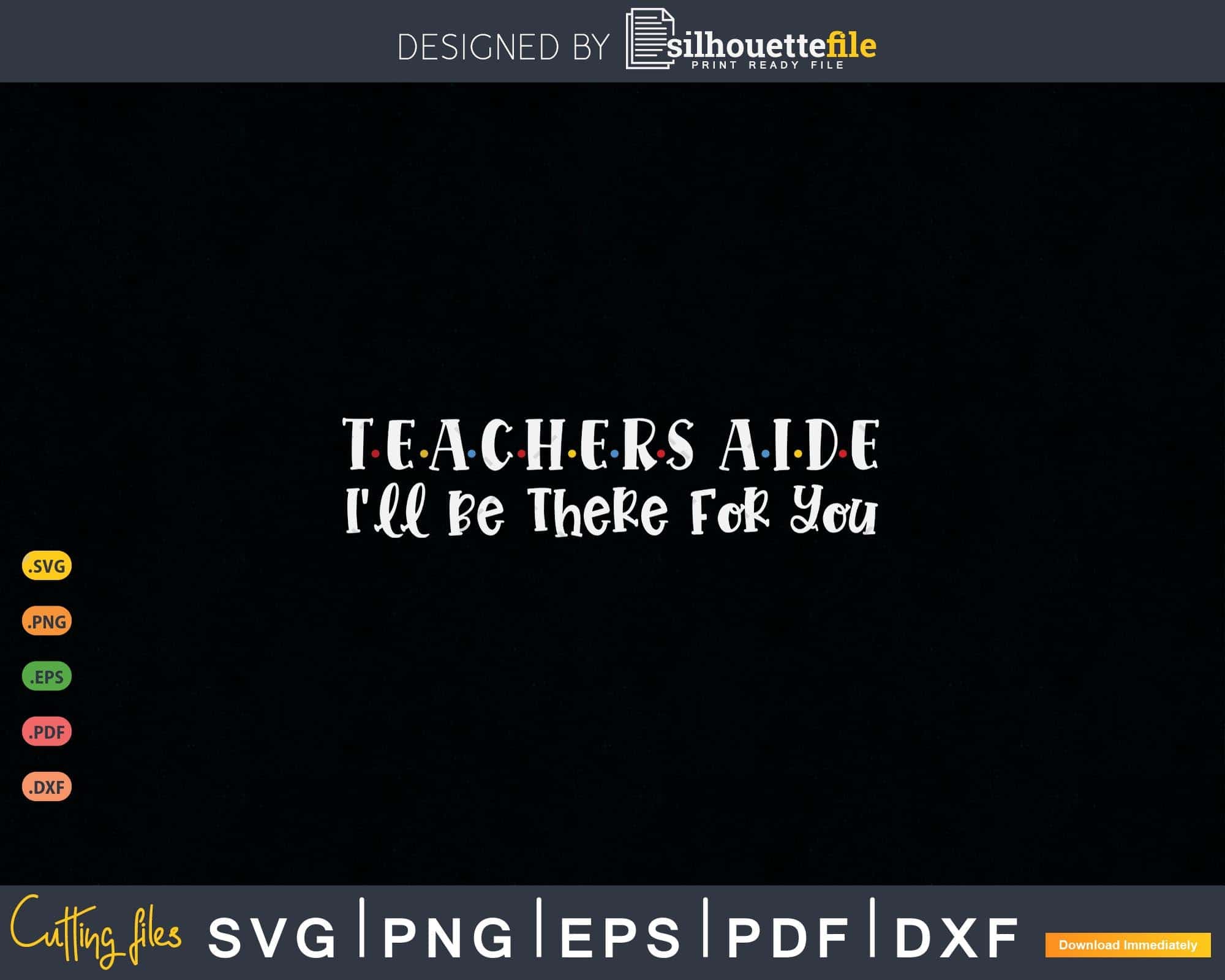 Teachers Aide I'll Be There For You Svg Png Cricut File | Silhouettefile