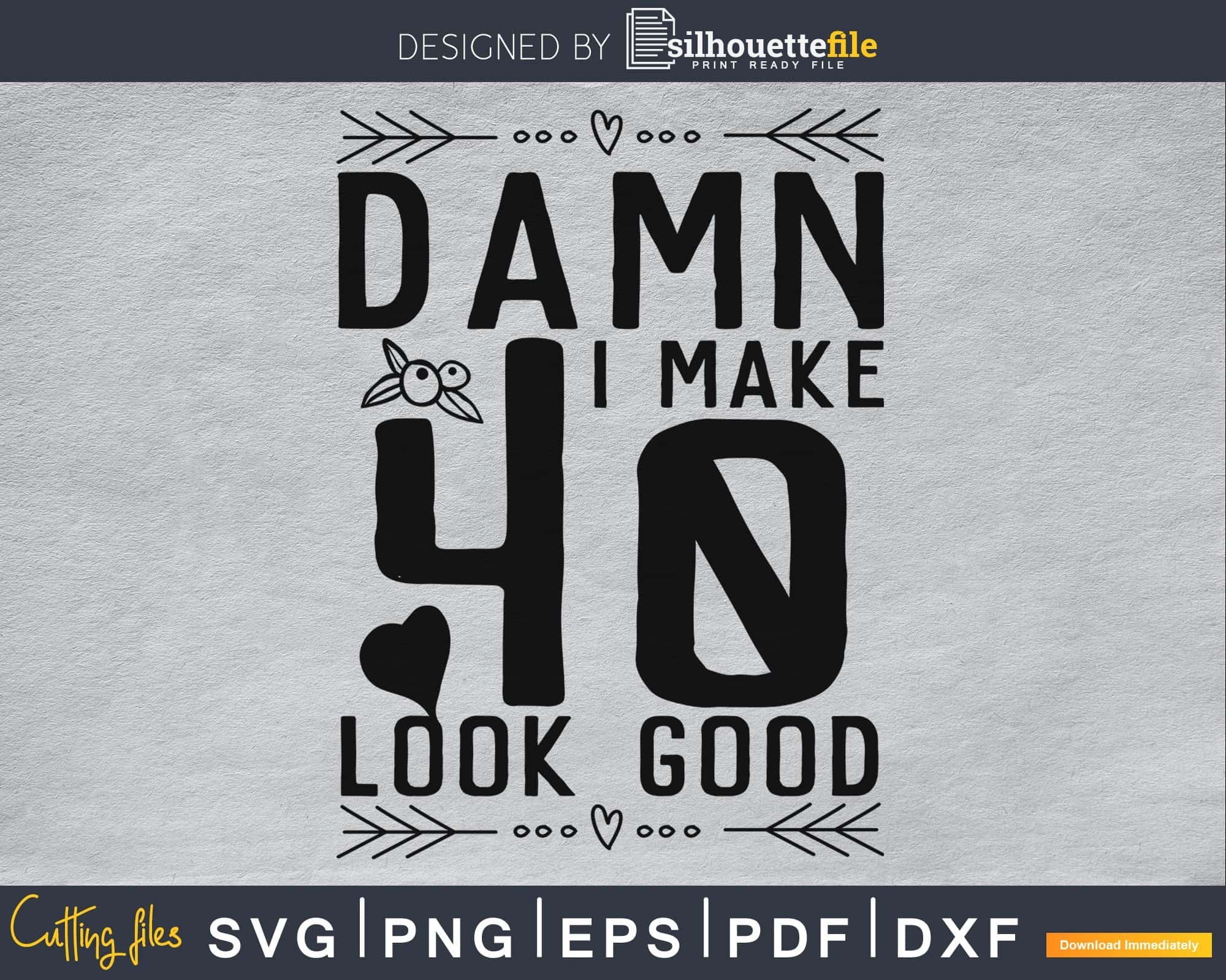 Damn i make 40 look good SVG digital cricut file | SilhouetteFile
