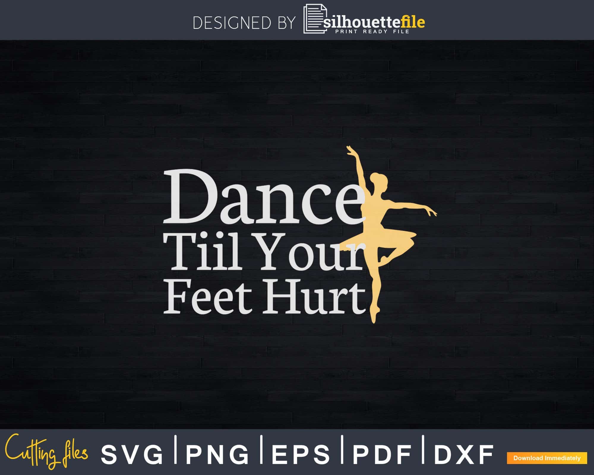Dance Tiil Your Feet Hurt Ballet Dancer Svg Dxf Cricut Cut | SilhouetteFile