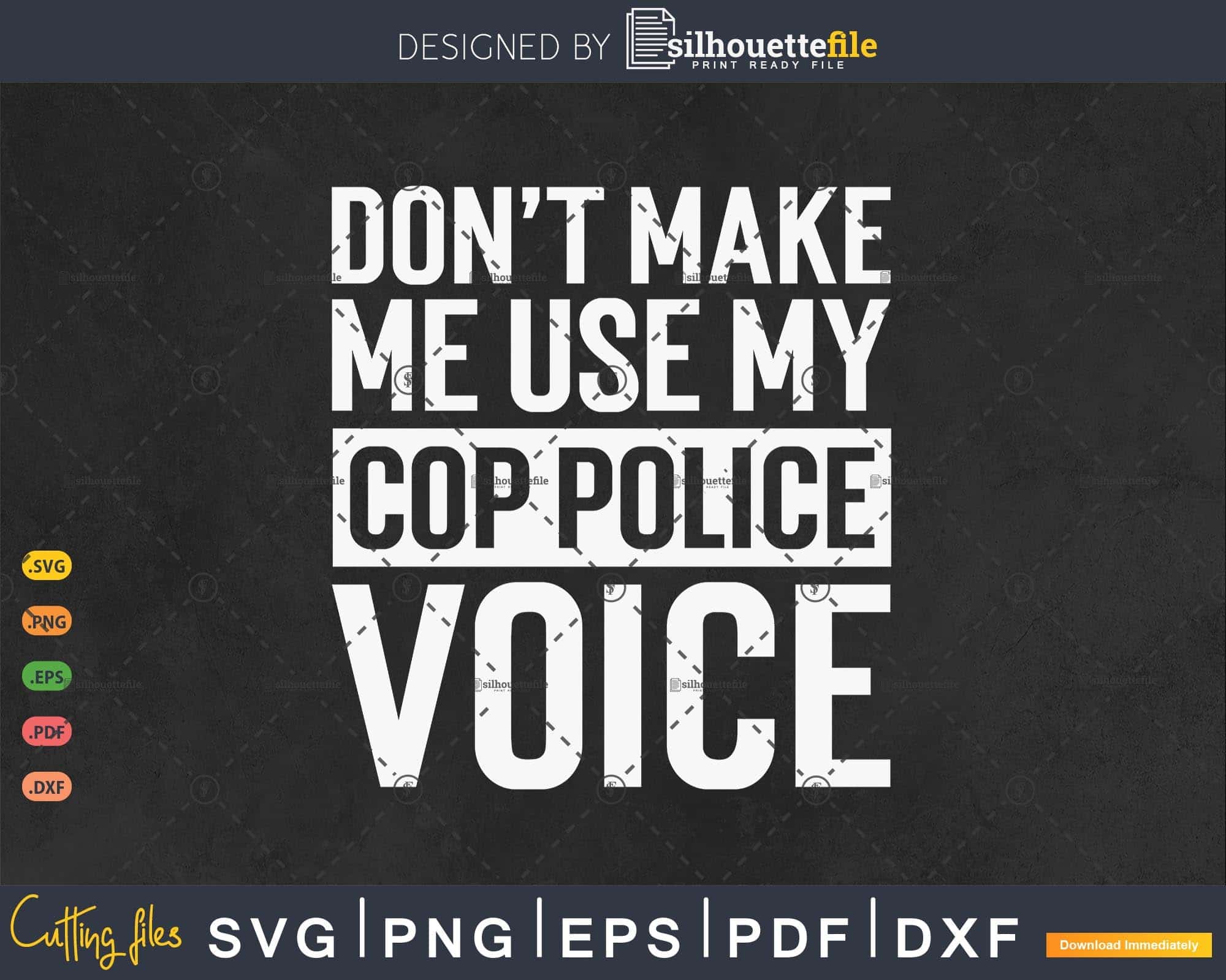 Don't Make Me Use My Cop Police Voice Svg Png Cricut Files | Silhouettefile