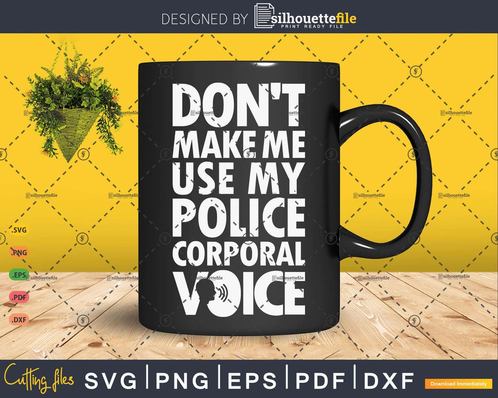 Funny Don't Make Me Use My Police corporal Voice Gifts Svg Png Files ...