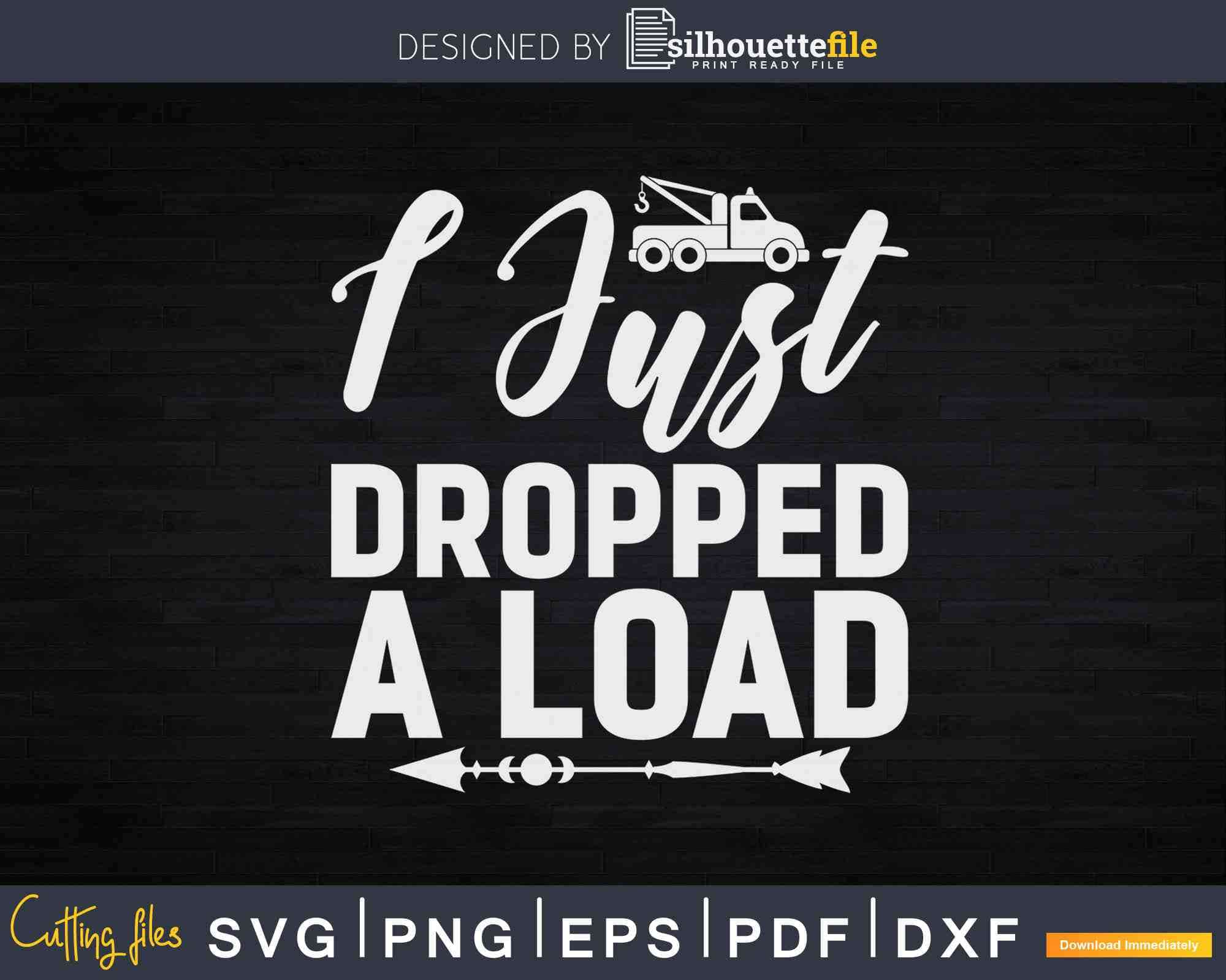 I Just Dropped A Load Funny Tow Operator Svg Cricut Files | Silhouettefile
