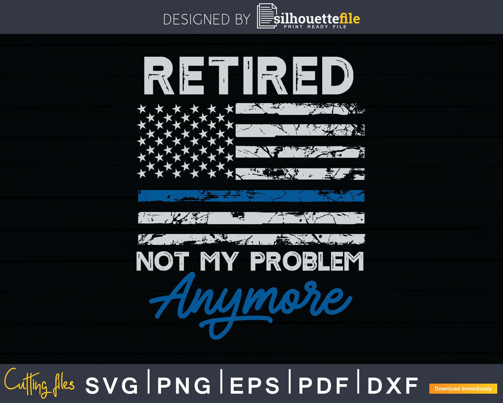 Retired Not My Problem Anymore, Police Thin Blue Line Flag Svg File ...